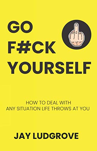 Go F#ck Yourself: How to deal with any situation life throws at you ...