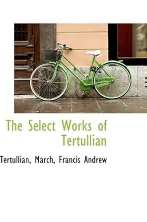 The Select Works of Tertullian: Tertullian: 9781113180896: Amazon.com ...
