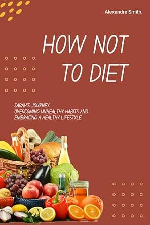 How not to diet: Sarah's Journey: Overcoming Unhealthy Habits and ...