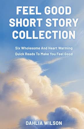 Feel Good Short Story Collection: Six Wholesome And Heart Warming Quick ...