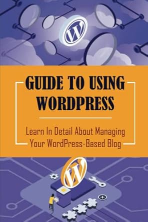 Guide To Using WordPress: Learn In Detail About Managing Your WordPress ...