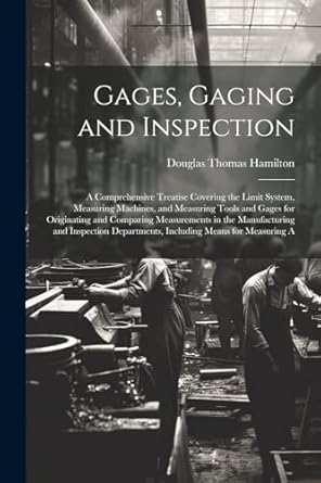 Gages, Gaging and Inspection: A Comprehensive Treatise Covering the ...