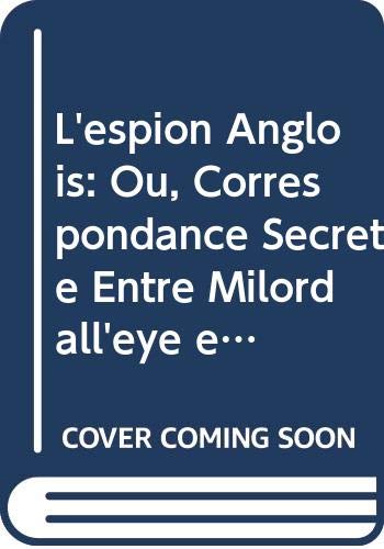 L'espion Anglois: Ou, Correspondance Secrète Entre Milord all'eye et ...