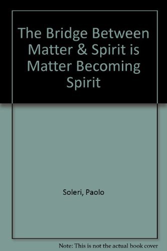 Bridge Between Matter and Spirit is Matter Becoming Spirit: Soleri ...