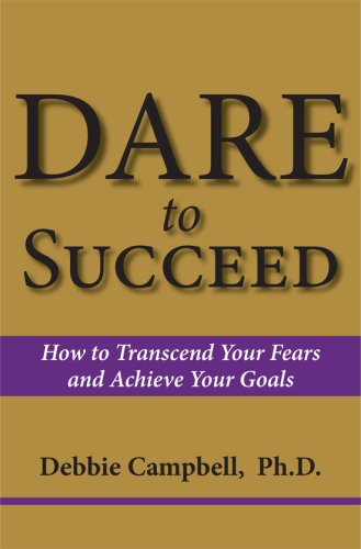 Dare to Succeed: How to Transcend Your Fears and Achieve Your Goals ...