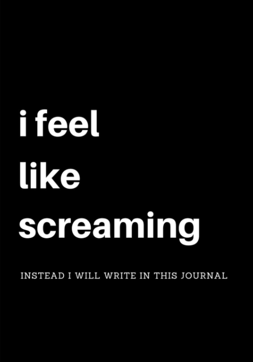 I Feel Like Screaming: Instead I Will Write in This Journal: An Anger ...