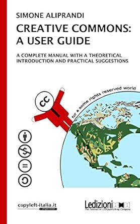 Creative Commons: a user guide: A complete manual with a theoretical ...