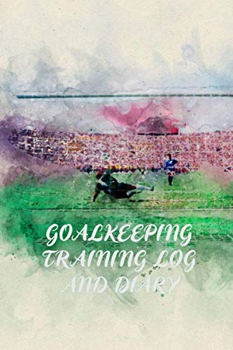 Goalkeeping Training log and Dairy: Goalkeeping Training Journal and ...