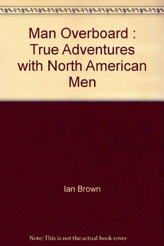 Man Overboard: True Adventures with North American Men: Ian Brown ...