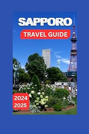 Sapporo Travel Guide 2024-2025: Your Handbook To A Metropolis of ...