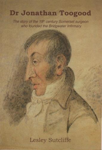 Dr Jonathan Toogood: The Story of the 19th Century Somerset Surgeon Who ...