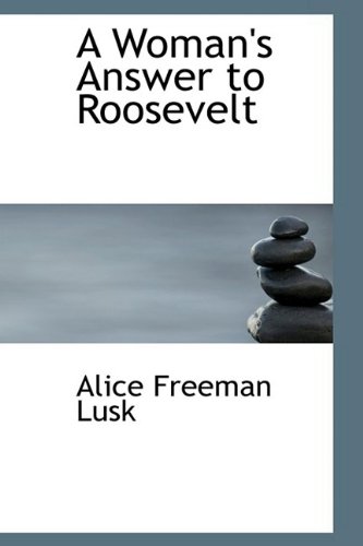 A Woman's Answer to Roosevelt: Lusk, Alice Freeman: 9781110408856 ...