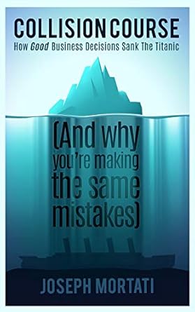 Collision Course - How Good Business Decisions Sank the Titanic (and ...