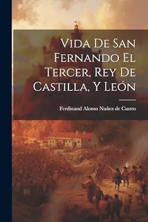 Vida de san Fernando el tercer, rey de Castilla, y León : Alonso Nuñez ...