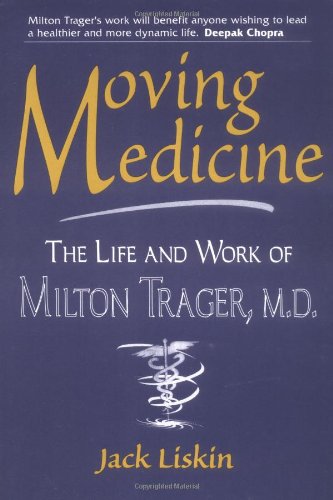 Moving Medicine: The Life and Work of Milton Trager, M.D.: Liskin, Jack ...