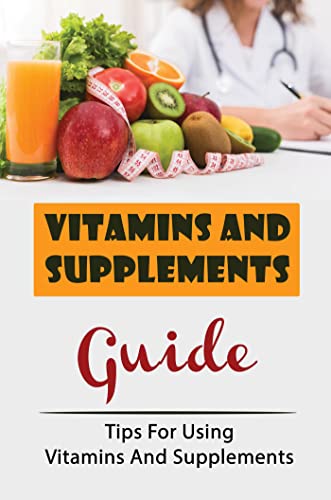 Vitamins And Supplements Guide: Tips For Using Vitamins And Supplements ...