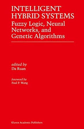 Intelligent Hybrid Systems: Fuzzy Logic, Neural Networks, and Genetic Algorithms: Da Ruan ...
