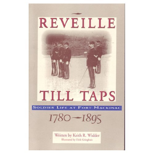 Reveille Till Taps: Soldier Life at Fort Mackinac 1780-1895: Keith R ...