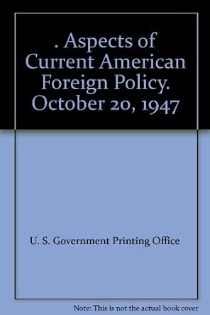 . Aspects of Current American Foreign Policy. October 20, 1947: U.S ...