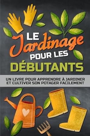 LE JARDINAGE POUR LES DÉBUTANTS: Un livre pour apprendre à jardiner ...