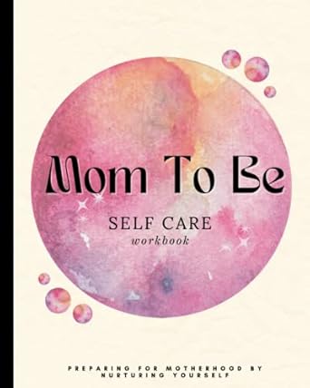 Mom To Be Self Care Workbook: Preparing For Motherhood By Nurturing ...