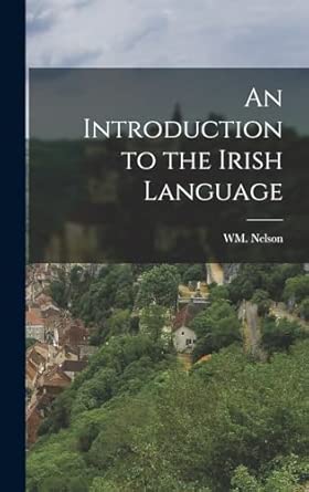 An Introduction to the Irish Language: Nelson, Wm: 9781015673182 ...