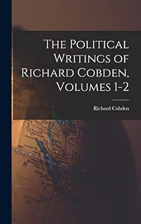 The Political Writings of Richard Cobden, Volumes 1-2: Cobden, Richard ...