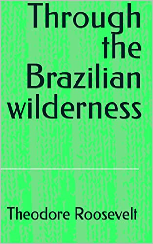 Through the Brazilian wilderness - Kindle edition by Roosevelt ...