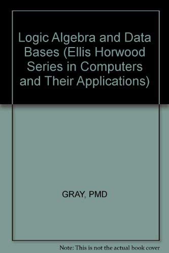 Logic, Algebra and Databases (Ellis Horwood Series in Computers and Their Applications): Gray ...