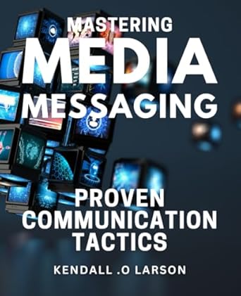 Mastering Media Messaging: Proven Communication Tactics: Unlocking the ...