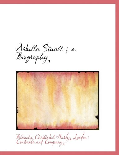 Arbella Stuart ; a Biography: Hardy, Blanche Christabel, London ...
