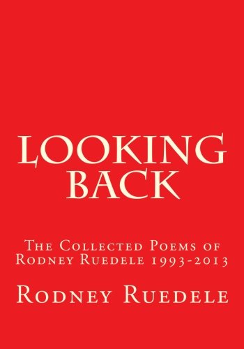 Looking Back: The Collected Poems of Rodney Ruedele 1993-2013: Ruedele ...