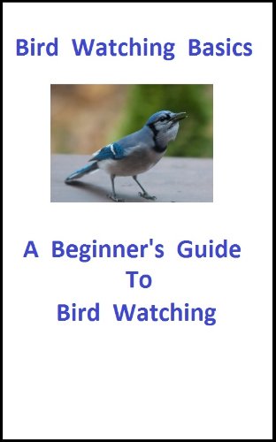Amazon | Bird Watching Guide Basics : An Basic Introduction for the Beginner Bird Watcher ...