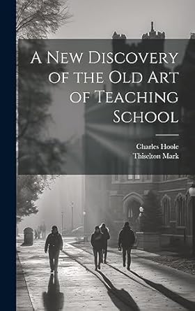 A New Discovery of the Old Art of Teaching School: Hoole, Charles, Mark ...