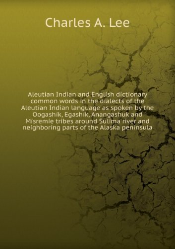 Aleutian Indian and English Dictionary. Common Words in the Dialects of ...