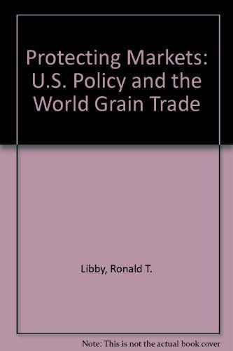 Protecting Markets: U.S. Policy and the World Grain Trade by Ronald T ...