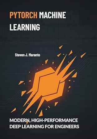 PyTorch Machine Learning: Modern, High-Performance Deep Learning for Engineers , Maranto, Steven ...