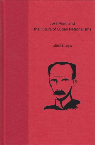 José Martí and the Future of Cuban Nationalisms: López, Alfred J ...