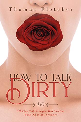 HOW TO TALK DIRTY: 275 Dirty Talk Examples That You Can Whip Out in Any ...