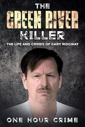The Green River Killer: The Life and Crimes of Gary Ridgway (The Most Prolific Serial Killers in ...