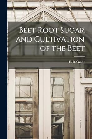 Beet Root Sugar and Cultivation of the Beet: Grant, E B: 9781017512090 ...