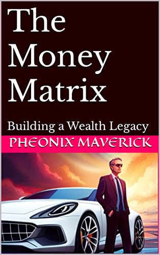 The Money Matrix: Building a Wealth Legacy eBook : Maverick, Pheonix ...