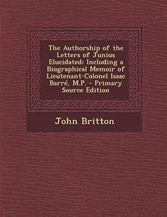 The Authorship of the Letters of Junius Elucidated: Including a ...