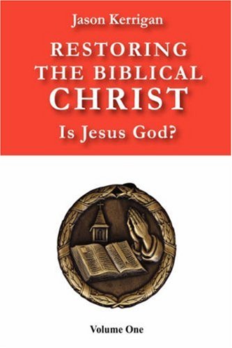 Restoring the Biblical Christ: Is Jesus God?: Kerrigan, Jason ...