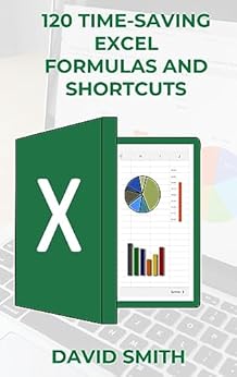 120 Time-Saving Excel Formulas And Shortcuts: A Step-by-Step guide to Excel Secret Tips and ...