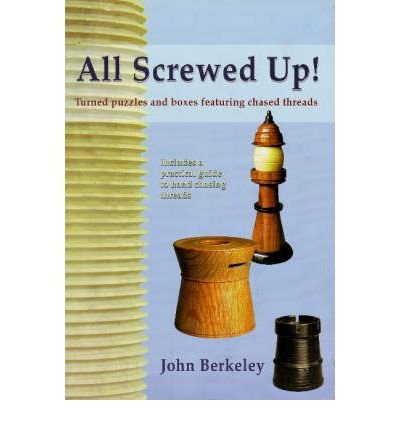 All Screwed Up: Turned Puzzles and Boxes Featuring Chased Threads: John ...