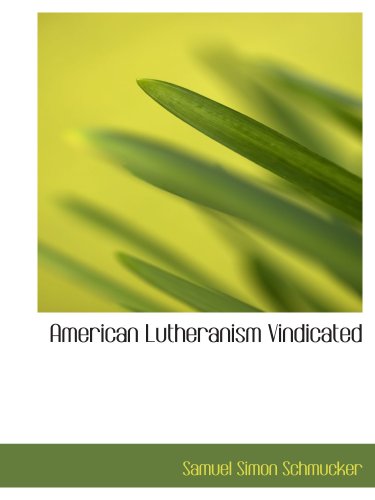 American Lutheranism Vindicated: or Examination of the Lutheran Symbols ...