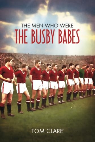 The Men Who Were the Busby Babes: Clare, Tom: 9781780911588: Amazon.com ...