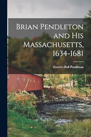 Brian Pendleton and his Massachusetts, 1634-1681: Pendleton, Everett ...
