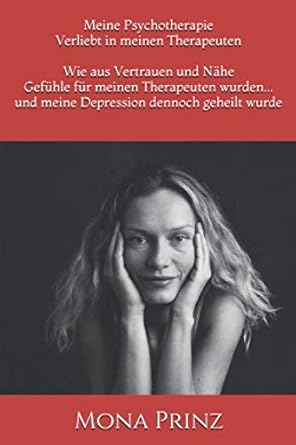 Meine Psychotherapie Wie aus Vertrauen und Nähe Gefühle für meinen Therapeuten wurden...: und ...